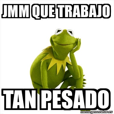 Meme Kermit the frog - jmm que trabajo tan pesado - 33056155