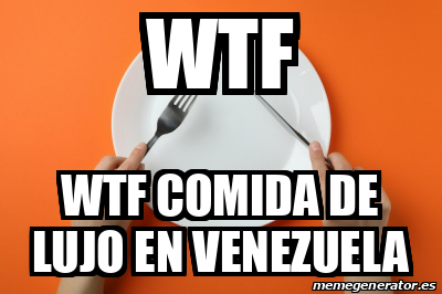 Meme Personalizado - Wtf Wtf Comida de lujo en venezuela - 33056441