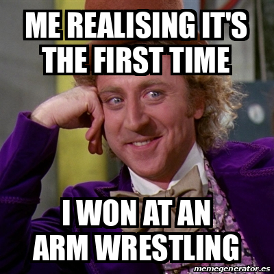 Meme Willy Wonka - ME REALISING IT'S THE FIRST TIME I WON AT An arm ...