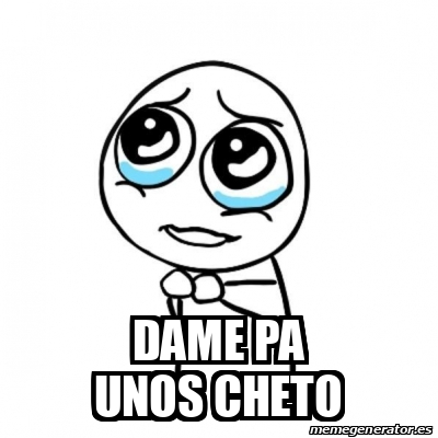 Meme Por favor - dame pa unos cheto - 33056558