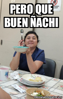Meme Personalizado - Pero que buen ñachi - 33056804