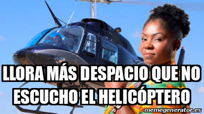Meme Personalizado - Llora más despacio que no escucho el helicóptero ...