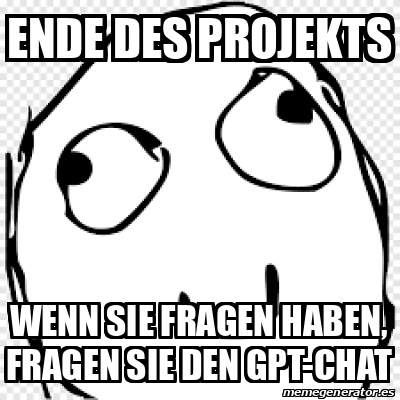 Meme Personalizado - Ende des Projekts Wenn Sie Fragen haben, fragen ...