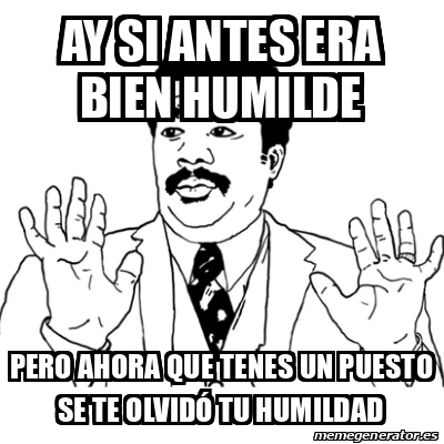 Meme Ay Si - Ay si antes era bien humilde Pero ahora que tenes un ...