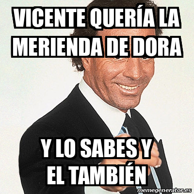 Meme Julio Iglesias - Vicente quería la merienda de Dora Y lo sabes y ...