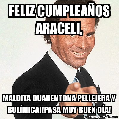 Meme Julio Iglesias - Feliz cumpleaños Araceli, Maldita cuarentona ...