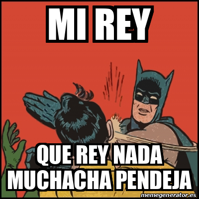 Meme Batman slaps Robin - Mi Rey Que Rey Nada muchacha pendeja - 33059217
