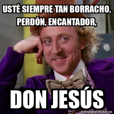 Meme Willy Wonka - Usté siempre tan borracho, perdón, encantador, Don ...