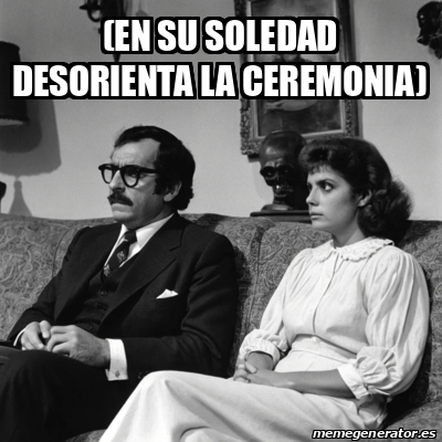 Meme Personalizado - (en su soledad desorienta la ceremonia) - 33500233