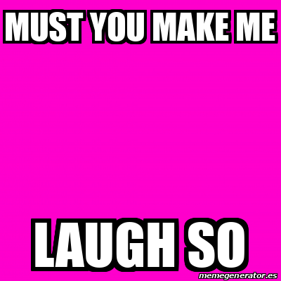 Meme Personalizado - Must you make me laugh so - 33500784