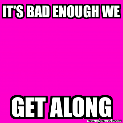 Meme Personalizado - It's bad enough we get along - 33500807