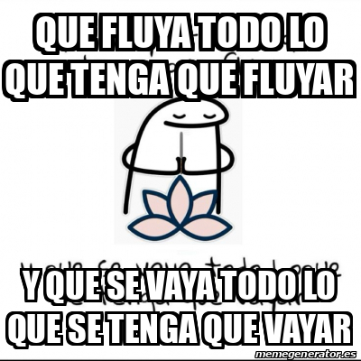 Meme Personalizado - Que fluya todo lo que tenga que fluyar y que se ...