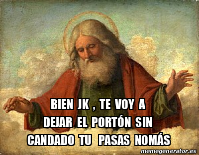 Meme Personalizado - Bien Jk , te voy a dejar el portón sin candado tu ...
