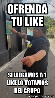 Meme Personalizado - Ofrenda tu like Si llegamos a 1 like lo votamos ...