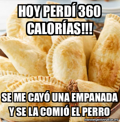 Meme Personalizado - Hoy perdí 360 calorías!!! Se me cayó una empanada ...