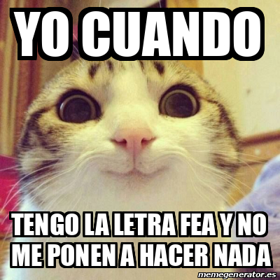 Meme Personalizado - yo cuando tengo la letra fea y no me ponen a hacer ...