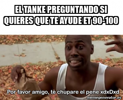Meme Personalizado - EL TANKE PREGUNTANDO SI QUIERES QUE TE AYUDE ET 90 ...