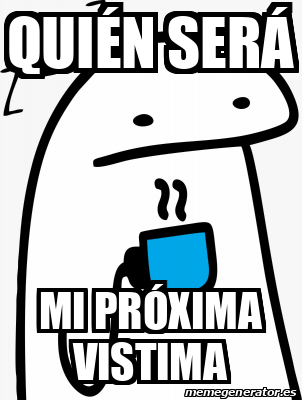 Meme Personalizado - Quién será Mi próxima vistima - 33503014