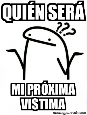 Meme Personalizado - Quién será Mi próxima vistima - 33503015
