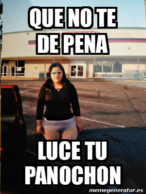 Meme Personalizado - Que no te de pena Luce tu panochon - 33503034