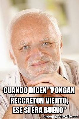 Meme Personalizado - Cuando dicen "pongan reggaeton viejito, ese si era ...