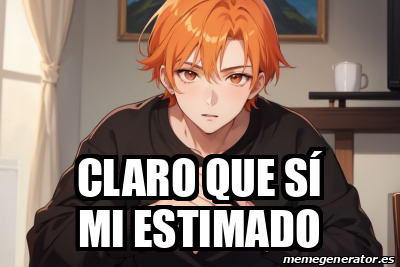 Meme Personalizado - Claro que sí mi estimado - 33504705