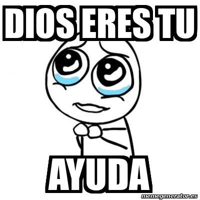 Meme Por Favor Dios Eres Tu Ayuda 33504960