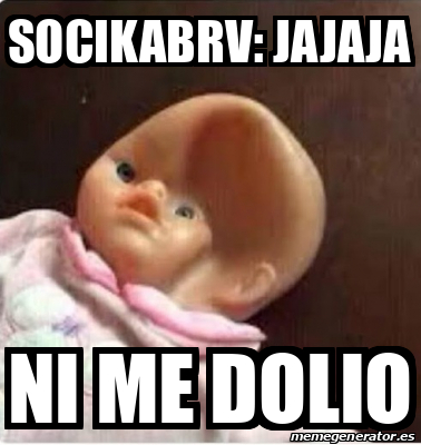 Meme Personalizado - Socikabrv: jajaja ni me dolio - 33505418