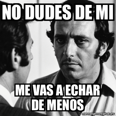 Meme Personalizado - No dudes de mi Me vas a echar de menos - 33505535