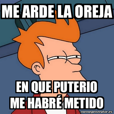 Meme Futurama Fry - Me arde la oreja En que puterio me habré metido ...