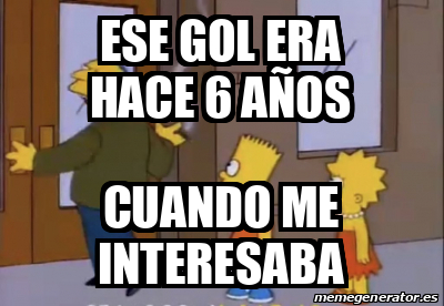 Meme Personalizado - ese gol era hace 6 años cuando me interesaba ...