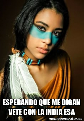 Meme Personalizado - Esperando que me digan vete con la india esa ...