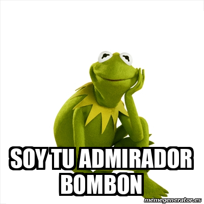 Meme Kermit the frog - SOY TU ADMIRADOR BOMBON - 33507252