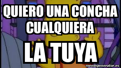 Meme Personalizado - Quiero una concha cualquiera La tuya - 33507734