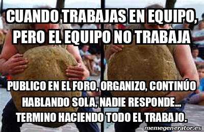 Meme Personalizado - CuANDO TRABAJAS EN EQUIPO, PERO EL EQUIPO NO ...