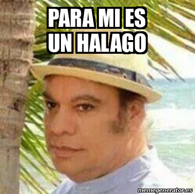 Meme Personalizado - PARA MI ES UN HALAGO - 33508434