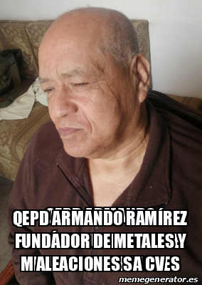 Meme Personalizado - QEPD armando Ramírez fundador de metales y ...