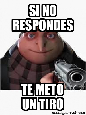 Meme Personalizado - Si no respondes te meto un tiro - 33508995
