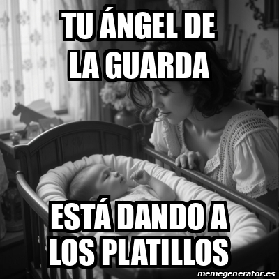 Meme Personalizado - Tu ángel de la guarda Está dando a los platillos ...