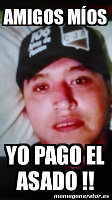 Meme Personalizado - Amigos míos Yo pago el asado !! - 33509454