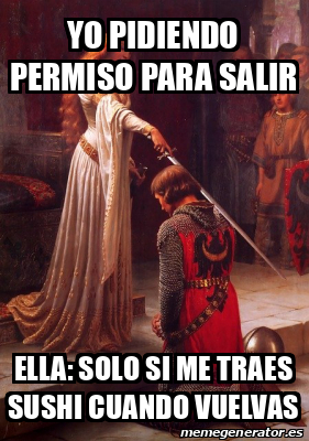 Meme Personalizado - yo pidiendo permiso para salir ella: solo si me traes sushi cuando vuelvas ...