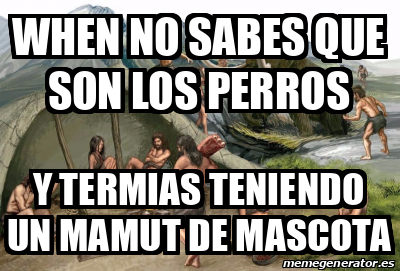 Meme Personalizado - when no sabes que son los perros y termiAS ...