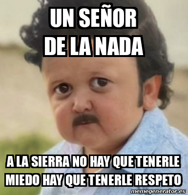 Meme Personalizado - Un señor de la nada A la sierra no hay que tenerle ...