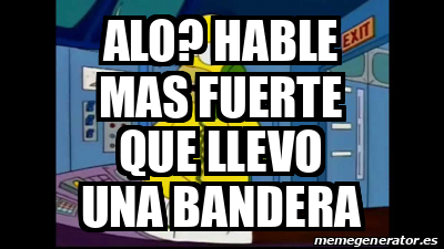 Meme Personalizado - alo? hable mas fuerte que llevo una bandera - 33510678