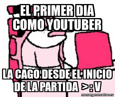 Meme Personalizado - el primer dia como youtuber la cago desde el ...