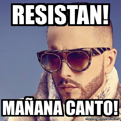 Meme Personalizado - RESISTAN! MAÑANA CANTO! - 33512086