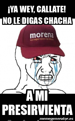 Meme Personalizado - ¡Ya wey, callate! no le digas chacha A mi ...