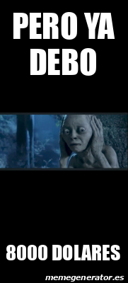 Meme Personalizado - Pero ya debo 8000 dolares - 33512638