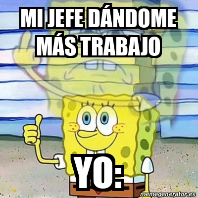 Meme Personalizado - Mi jefe dándome más trabajo Yo: - 33513748