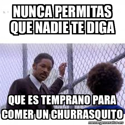 Meme Personalizado - Nunca permitas que nadie te diga que es temprano ...
